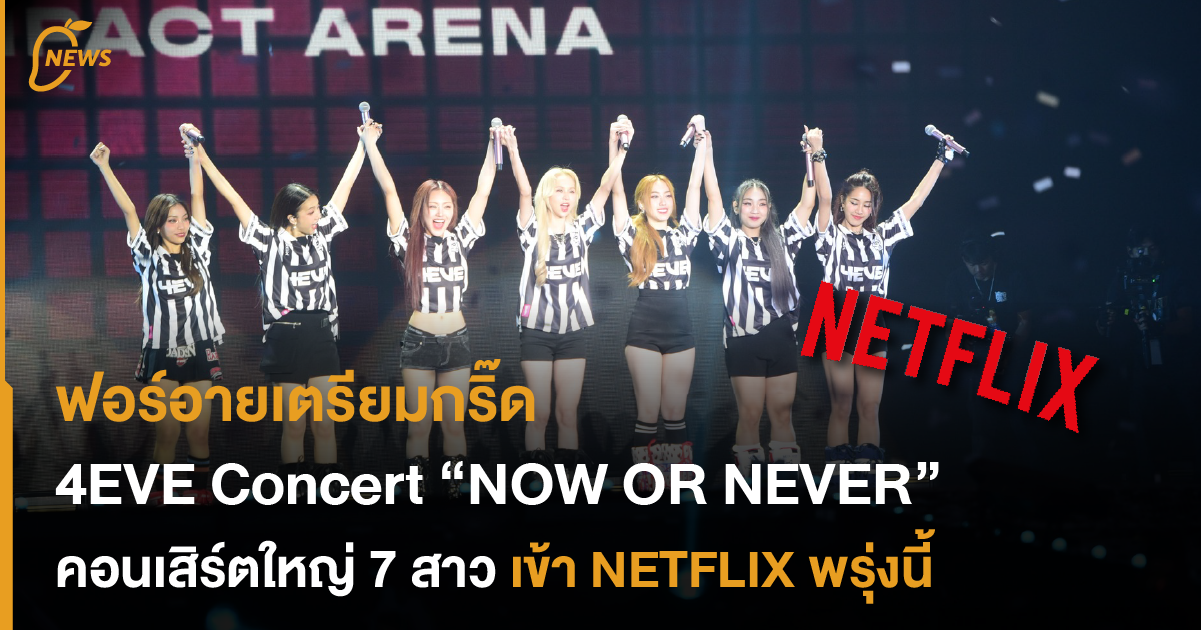 ฟอร์อายเตรียมกริ๊ด 4EVE Concert “NOW OR NEVER” คอนเสิร์ตใหญ่ 7 สาว เข้า NETFLIX พรุ่งนี้