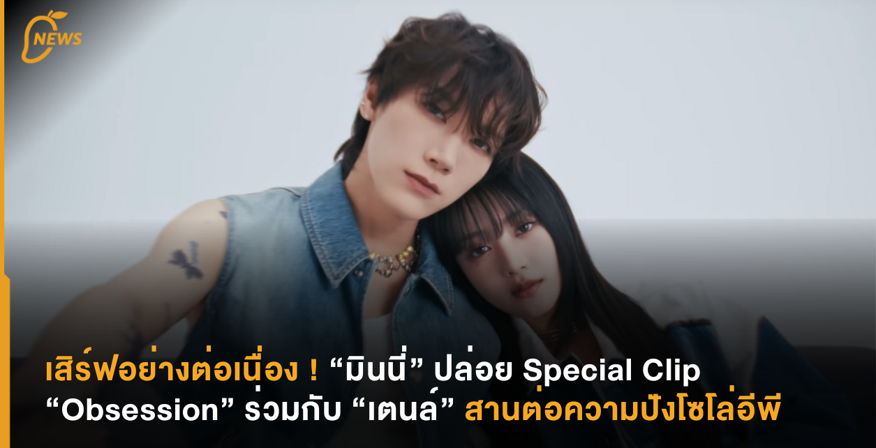 เสิร์ฟอย่างต่อเนื่อง ! “มินนี่” ปล่อย Special Clip “Obsession” ร่วมกับ “เตนล์” สานต่อความปังโซโ ...