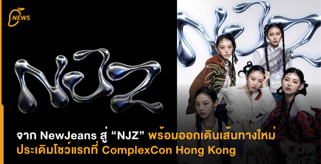 จาก NewJeans สู่ “NJZ” พร้อมออกเดินทางใหม่ประเดิมโชว์แรกที่ ComplexCon Hong Kong
