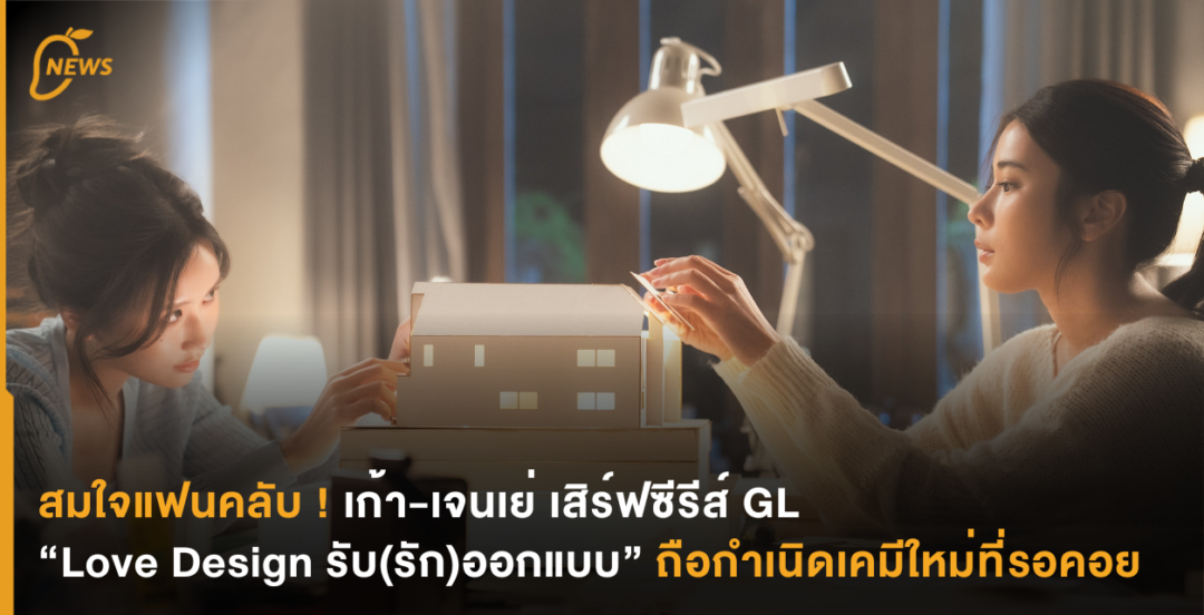 สมใจแฟนคลับ ! “เก้า-เจนเย่” เสิร์ฟซีรีส์ GL “Love Design รับ(รัก)ออกแบบ ...