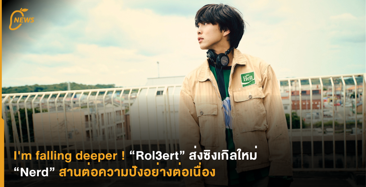 I'm falling deeper ! “Rol3ert” ส่งซิงเกิลใหม่ “Nerd” สานต่อความปังอย่างต่อเนื่อง